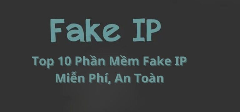 Fake IP Là Gì? Top 10 Phần Mềm Fake IP Miễn Phí, An Toàn